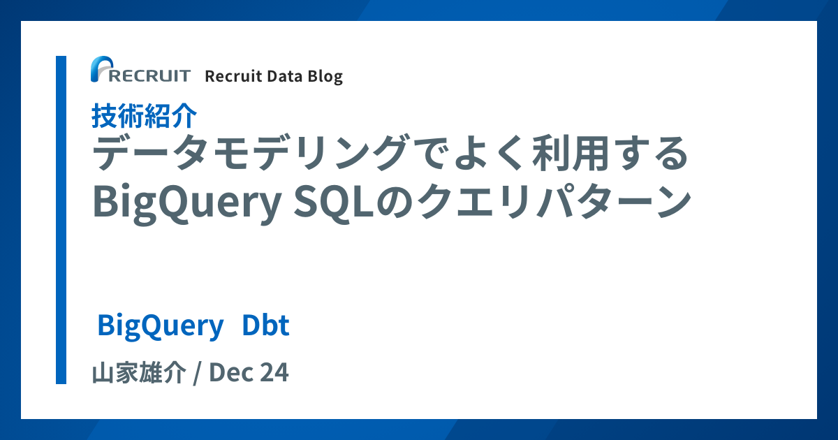 Recruit Data Blog | データモデリングでよく利用するBigQuery SQLのクエリパターン