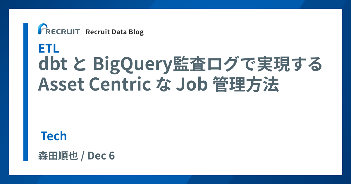 Recruit Data Blog | dbt と BigQuery監査ログで実現する Asset Centric な Job 管理方法
